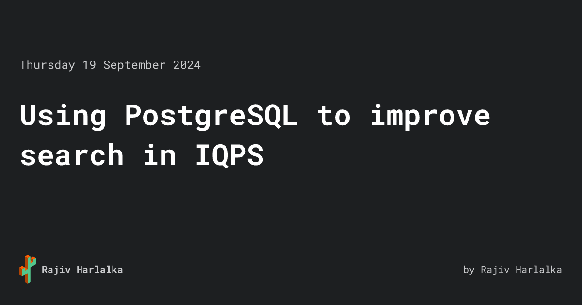 Using PostgreSQL to improve search in IQPS • Rajiv Harlalka